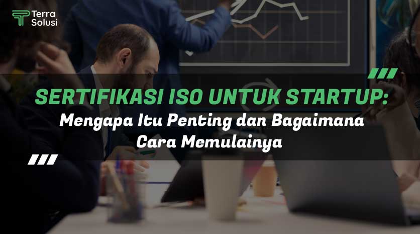 Sertifikasi ISO untuk Startup: Mengapa Itu Penting dan Bagaimana Cara Memulainya